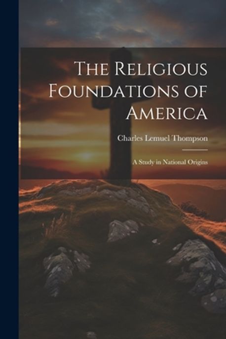 The Religious Foundations of America | Thompson, Charles Lemuel - 교보문고
