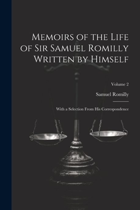 Memoirs of the Life of Sir Samuel Romilly Written by Himself; With a ...