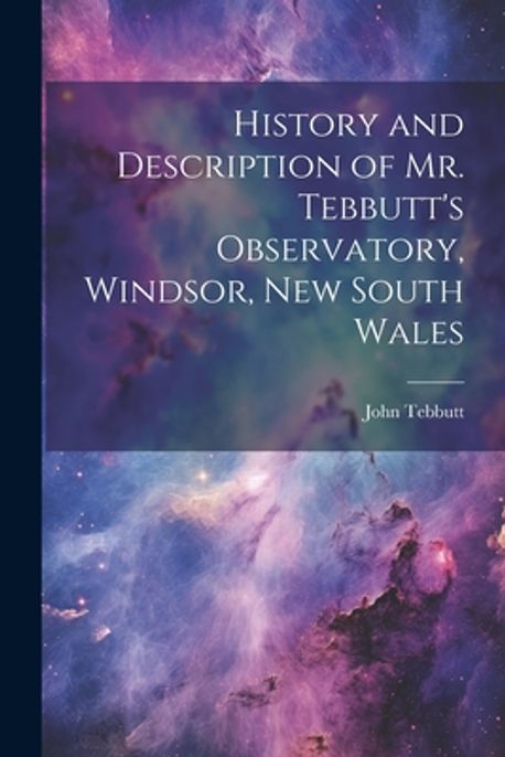 History and Description of Mr. Tebbutt's Observatory, Windsor, New ...