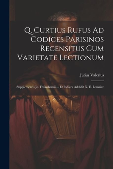 Q. Curtius Rufus Ad Codices Parisinos Recensitus Cum Varietate ...
