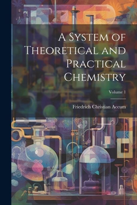 A System of Theoretical and Practical Chemistry; Volume 1 | Accum, Friedrich Christian - 교보문고