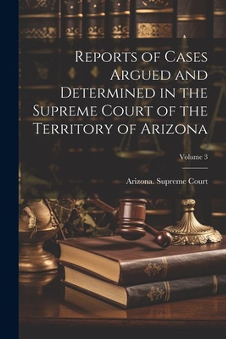 Reports of Cases Argued and Determined in the Supreme Court of the Territory of Arizona; Volume ...