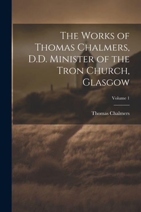 The Works of Thomas Chalmers, D.D. Minister of the Tron Church, Glasgow ...