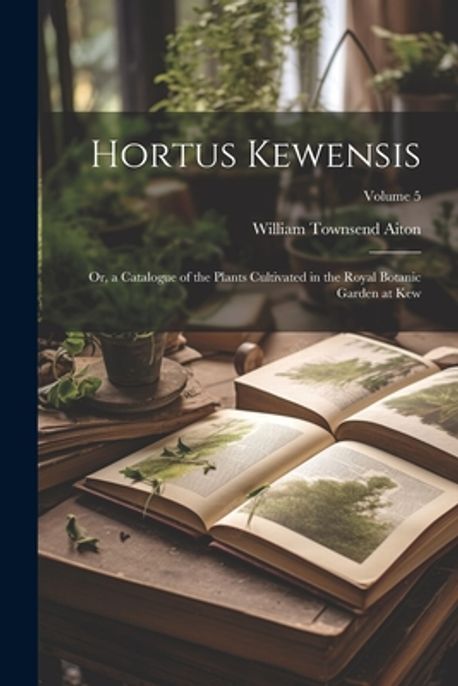 Hortus Kewensis; Or, a Catalogue of the Plants Cultivated in the Royal ...
