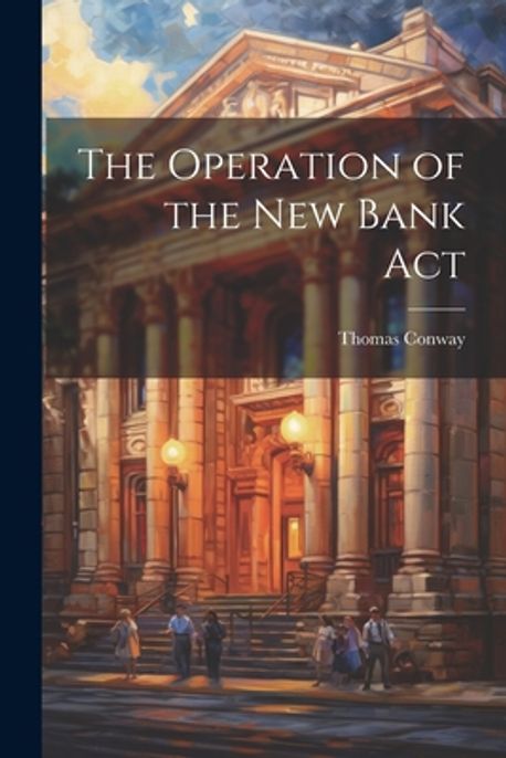 The Operation of the New Bank Act | Conway, Thomas - 교보문고