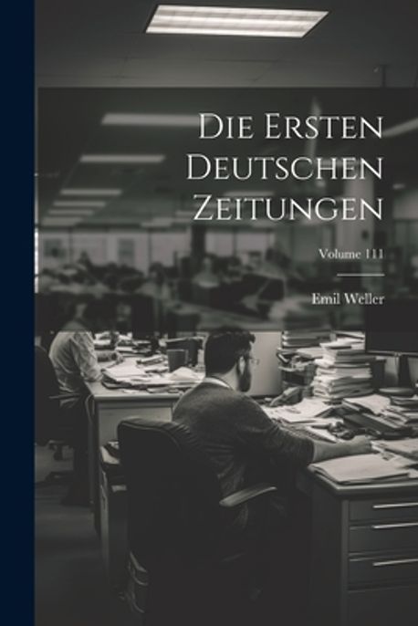 Die Ersten Deutschen Zeitungen; Volume 111 | Weller, Emil - 교보문고
