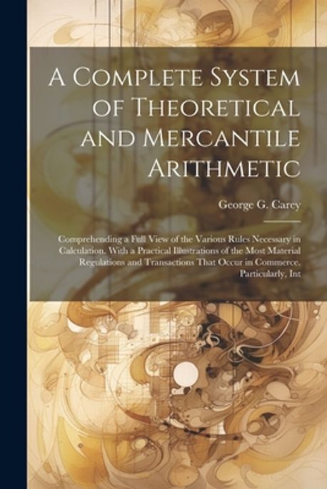 A Complete System of Theoretical and Mercantile Arithmetic | Carey, George G. - 교보문고