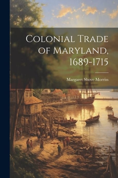 Colonial Trade of Maryland, 1689-1715 | Morriss, Margaret Shove - 교보문고