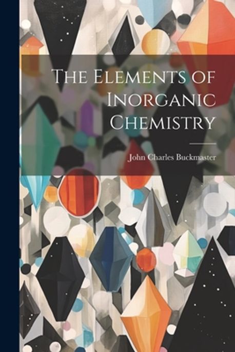 The Elements of Inorganic Chemistry | Buckmaster, John Charles - 교보문고