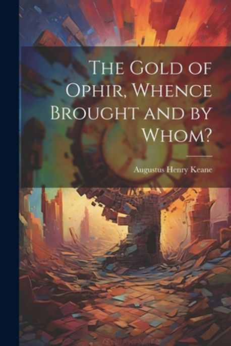 The Gold of Ophir, Whence Brought and by Whom? | Keane, Augustus Henry ...