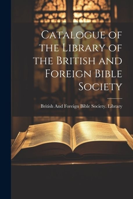 Catalogue of the Library of the British and Foreign Bible Society ...