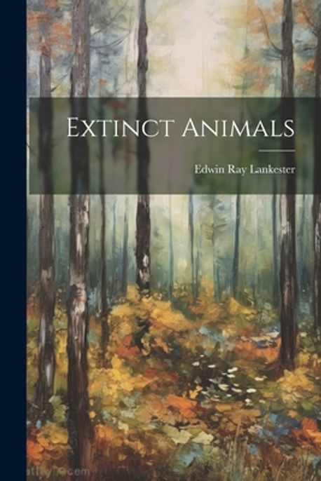Extinct Animals | Lankester, Edwin Ray - 교보문고