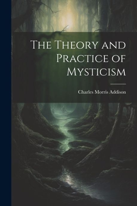 The Theory and Practice of Mysticism | Addison, Charles Morris - 교보문고
