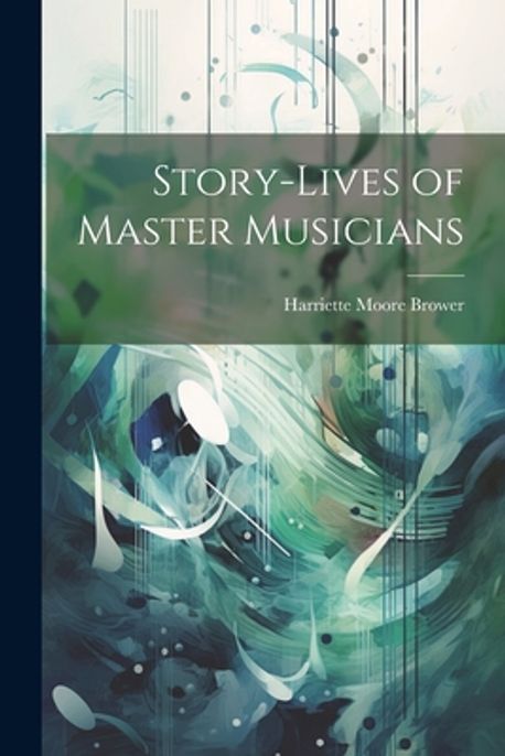 Story-Lives of Master Musicians | Brower, Harriette Moore - 교보문고