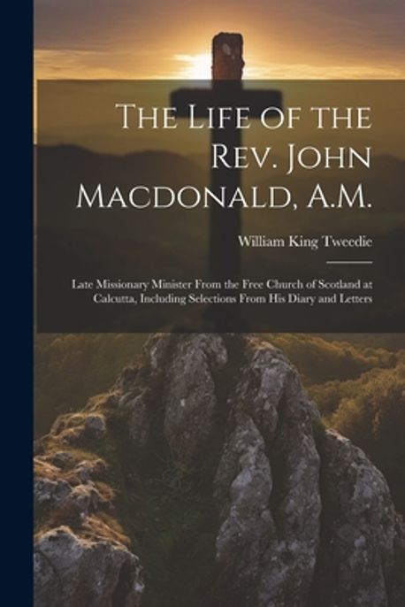 The Life of the Rev. John Macdonald, A.M. | Tweedie, William King - 교보문고