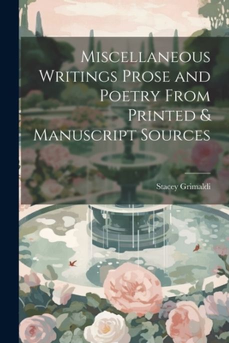 Miscellaneous Writings Prose and Poetry From Printed & Manuscript ...