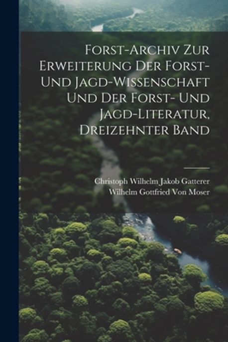 Forst-Archiv Zur Erweiterung Der Forst- Und Jagd-Wissenschaft Und Der ...