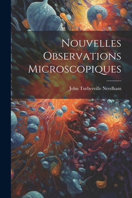 Nouvelles Observations Microscopiques | Needham, John Turberville - 교보문고