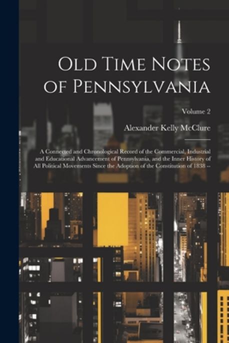Old Time Notes of Pennsylvania | McClure, Alexander Kelly - 교보문고