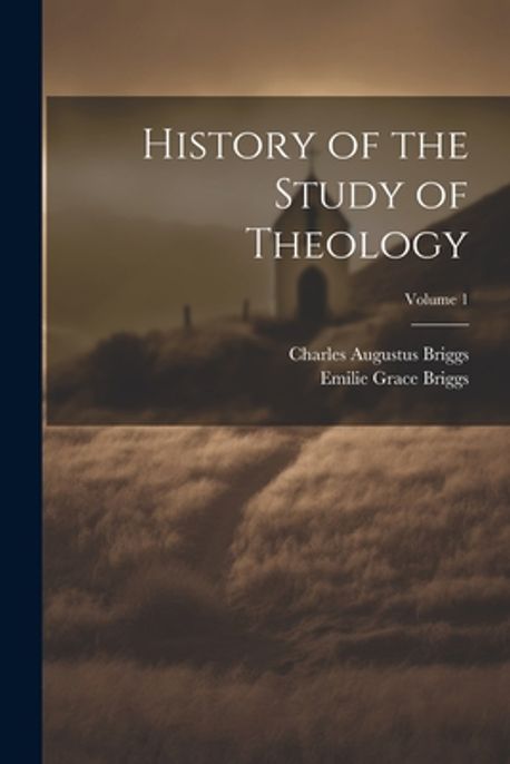 History of the Study of Theology; Volume 1 | Briggs, Charles Augustus ...