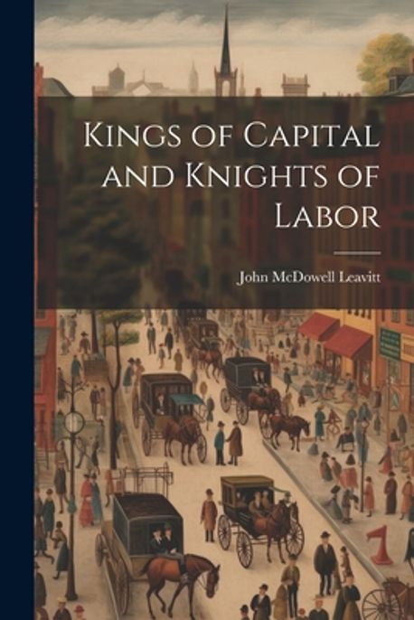 Kings of Capital and Knights of Labor | Leavitt, John McDowell - 교보문고