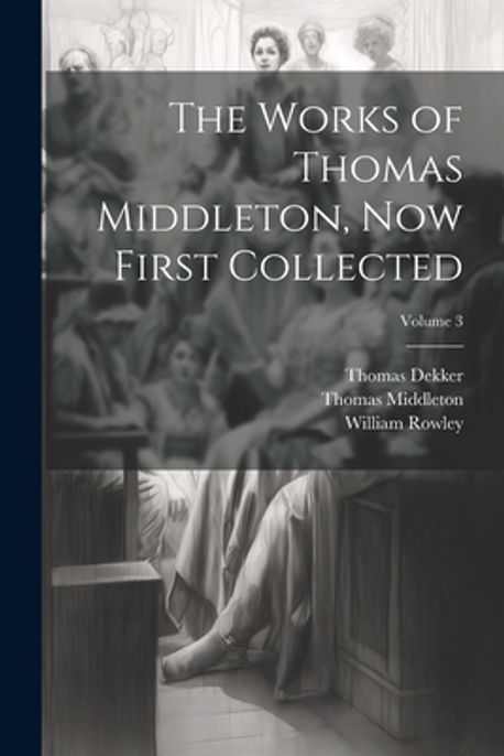 The Works of Thomas Middleton, Now First Collected; Volume 3 | Middleton, Thomas - 교보문고