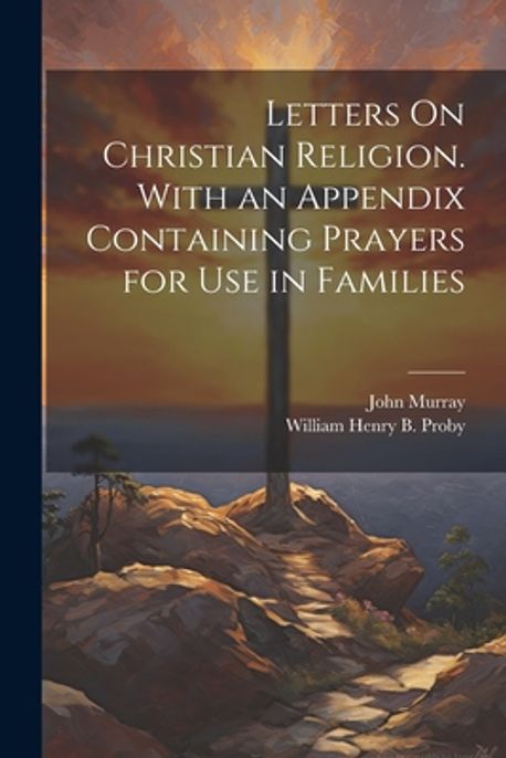 Letters On Christian Religion. With an Appendix Containing Prayers for ...