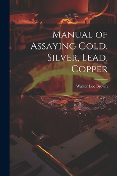 Manual of Assaying Gold, Silver, Lead, Copper | Brown, Walter Lee - 교보문고