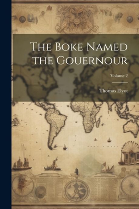 The Boke Named the Gouernour; Volume 2 | Elyot, Thomas - 교보문고