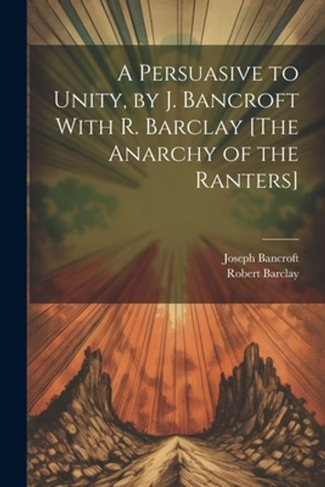 A Persuasive to Unity, by J. Bancroft With R. Barclay [The Anarchy of ...