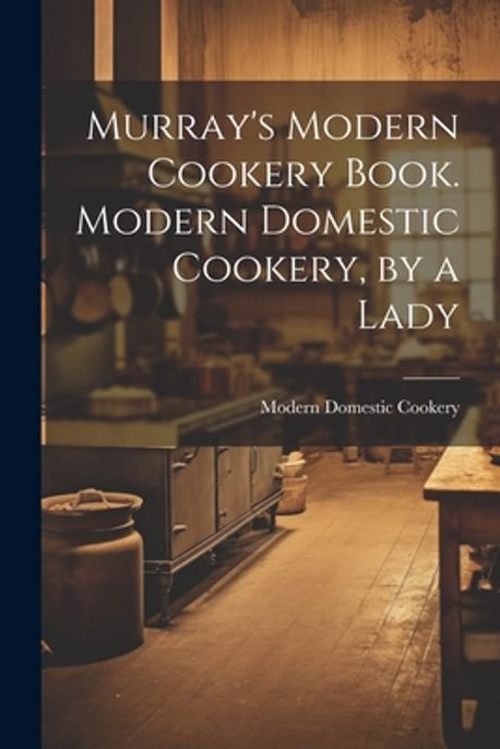 Murray's Modern Cookery Book. Modern Domestic Cookery, by a Lady ...