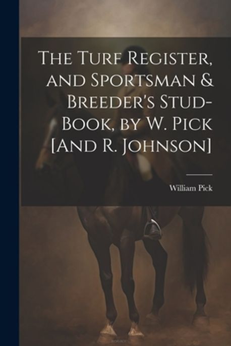 The Turf Register, and Sportsman & Breeder's Stud-Book, by W. Pick [And ...