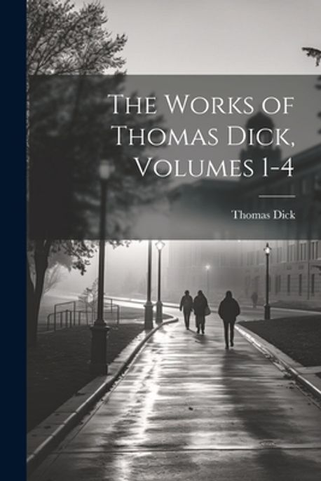 The Works of Thomas Dick, Volumes 1-4 | Dick, Thomas - 교보문고