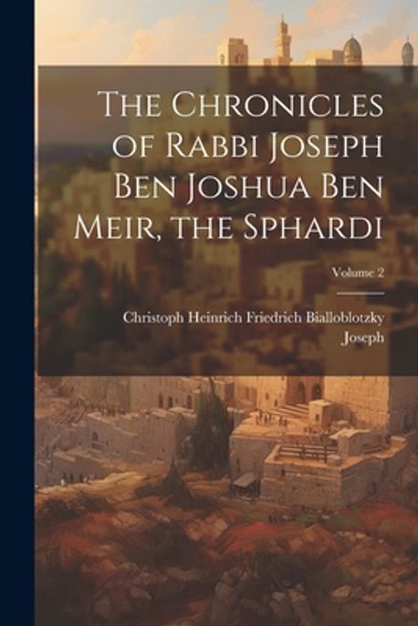 The Chronicles of Rabbi Joseph Ben Joshua Ben Meir, the Sphardi; Volume ...