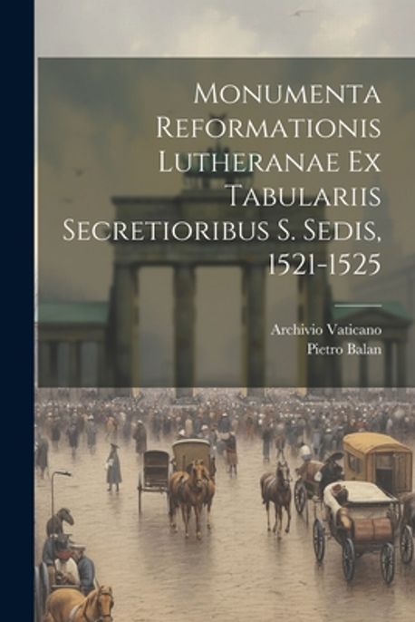 Monumenta Reformationis Lutheranae Ex Tabulariis Secretioribus S. Sedis ...