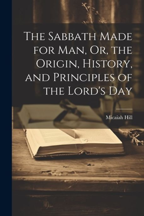 The Sabbath Made for Man, Or, the Origin, History, and Principles of ...