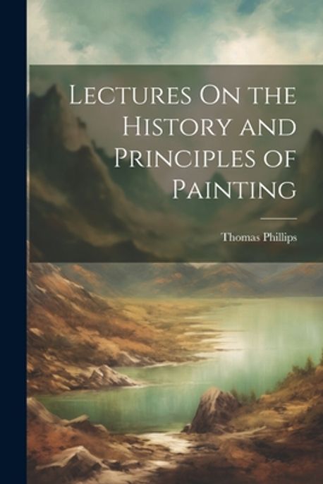Lectures On the History and Principles of Painting | Phillips, Thomas ...