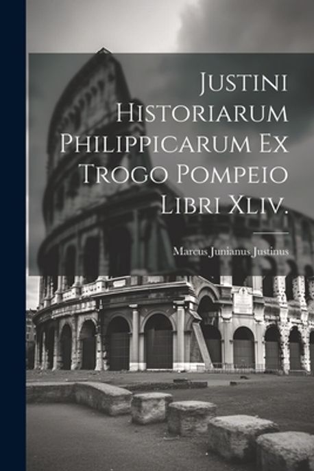 Justini Historiarum Philippicarum Ex Trogo Pompeio Libri Xliv ...
