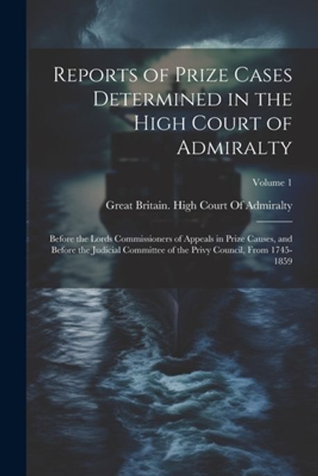 Reports of Prize Cases Determined in the High Court of Admiralty ...