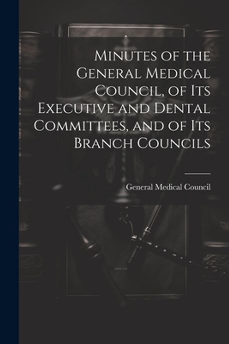 Minutes of the General Medical Council, of Its Executive and Dental ...