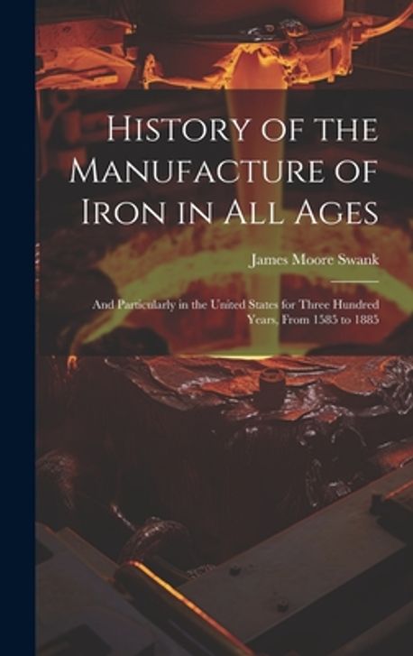 History of the Manufacture of Iron in All Ages | Swank, James Moore - 교보문고