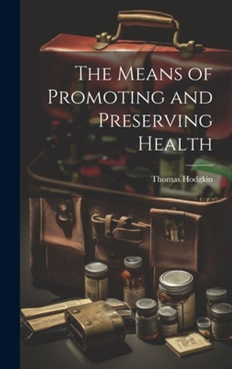 The Means of Promoting and Preserving Health | Hodgkin, Thomas - 교보문고