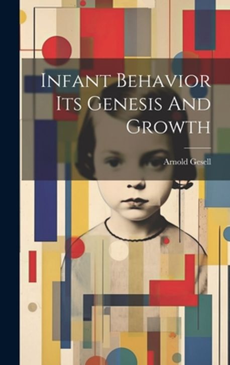 Infant Behavior Its Genesis And Growth | Arnold Gesell - 교보문고