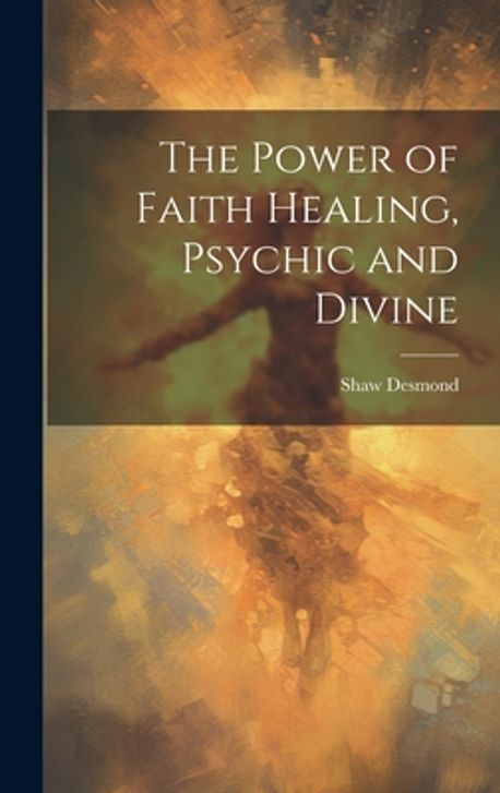 The Power of Faith Healing, Psychic and Divine | Desmond, Shaw - 교보문고