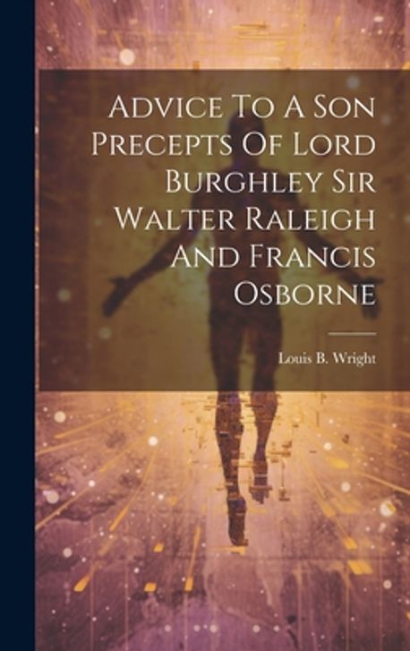 Advice To A Son Precepts Of Lord Burghley Sir Walter Raleigh And ...