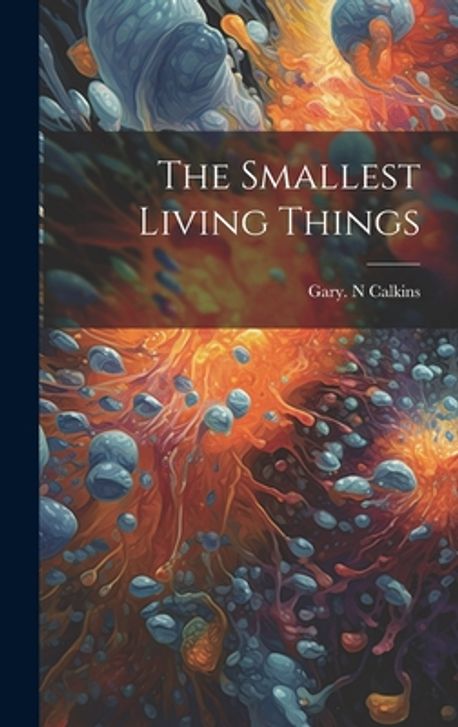The Smallest Living Things | Calkins, Gary N. - 교보문고