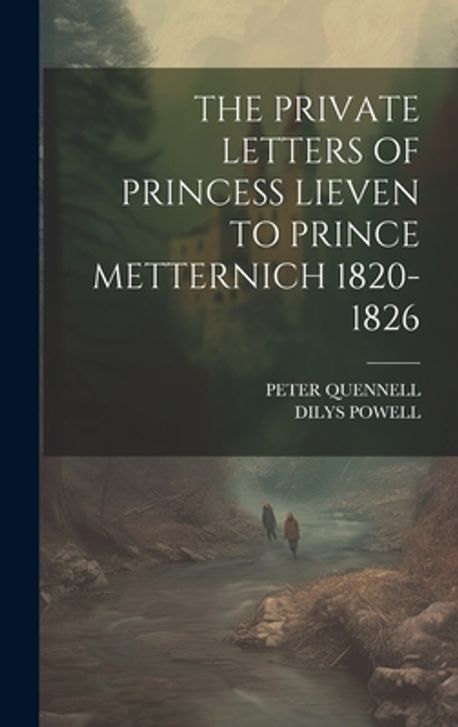 The Private Letters of Princess Lieven to Prince Metternich 1820-1826 ...