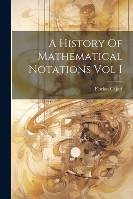 A History Of Mathematical Notations Vol I | Cajori, Florian - 교보문고