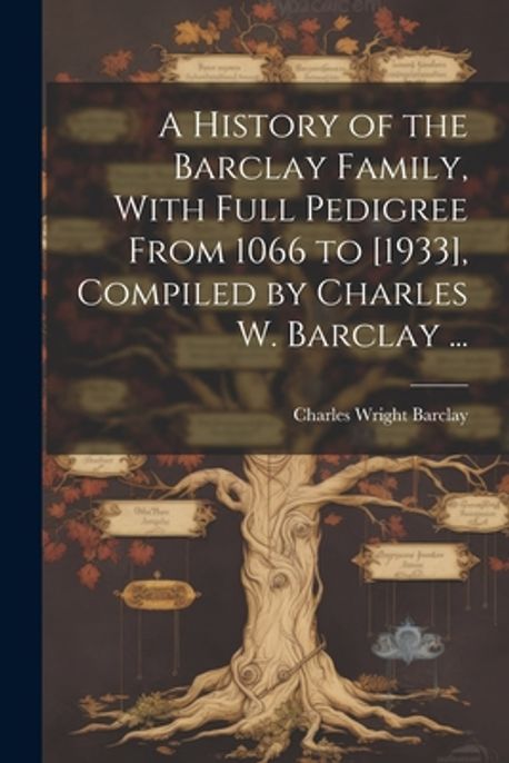 A History of the Barclay Family, With Full Pedigree From 1066 to [1933], Compiled by Charles W ...