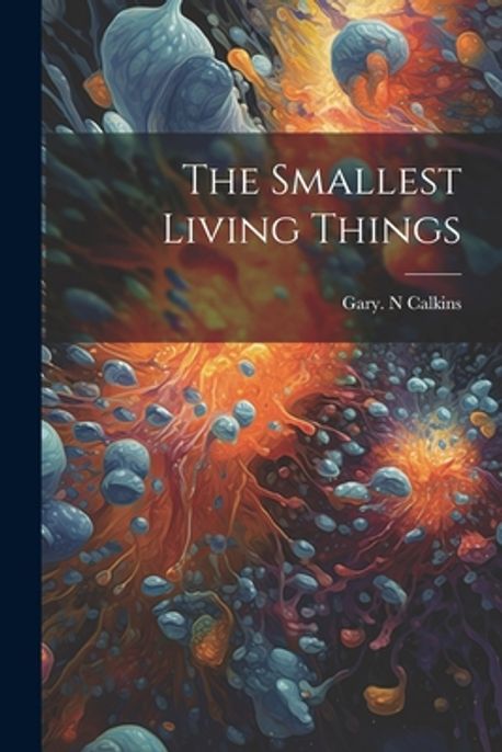 The Smallest Living Things | Calkins, Gary N. - 교보문고